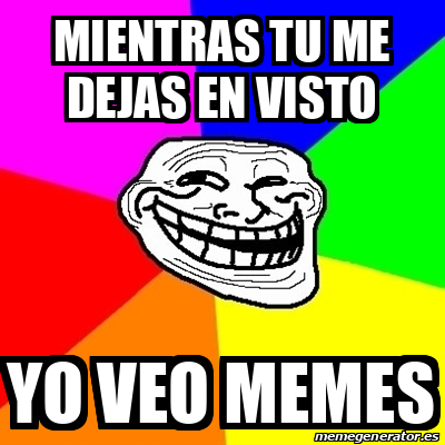 Meme Troll - Mientras tu me dejas en visto Yo veo memes - 32100276