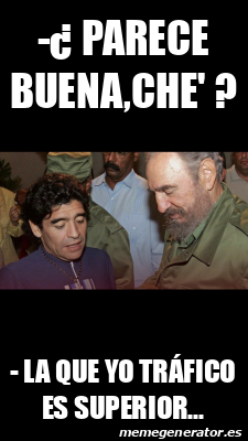 Meme Personalizado - -¿ parece buena,che' ? - la que yo tráfico es ...