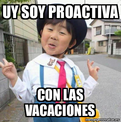 Meme Personalizado - uy soy proactiva con las vacaciones - 32100842
