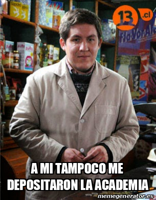 Meme Personalizado - A mi tampoco me depositaron la academia - 32100843