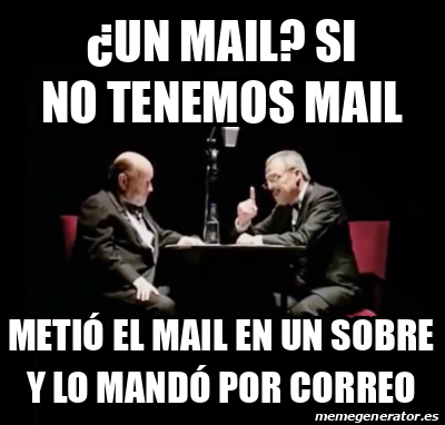 Meme Personalizado - ¿un mail? si no tenemos mail metió el mail en un ...