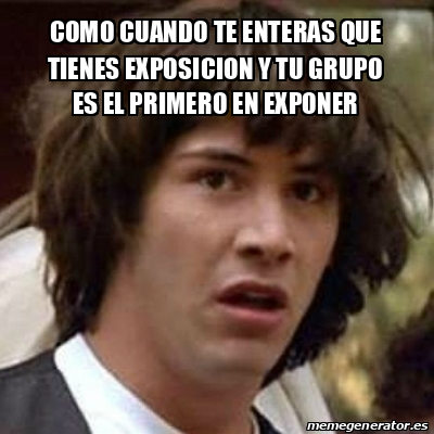 Meme Keanu Reeves - como cuando te enteras que tienes exposicion y tu ...