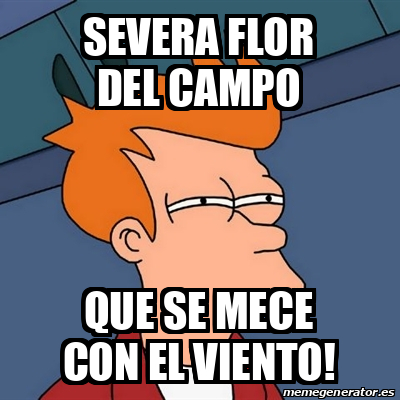 Meme Futurama Fry - Severa flor del campo Que se mece con el viento ...