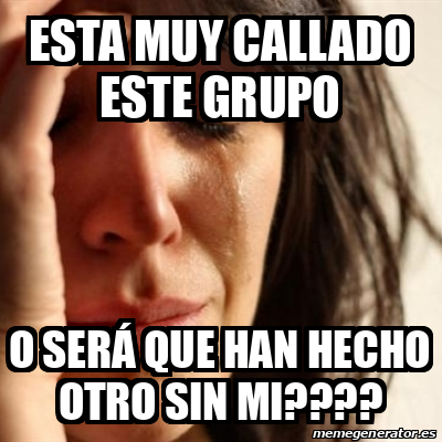 Meme Problems - Esta muy callado este grupo O será que han hecho otro ...