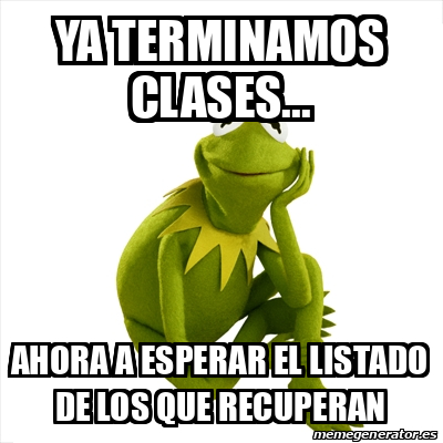 Meme Kermit the frog - Ya terminamos clases... ahora a esperar el ...