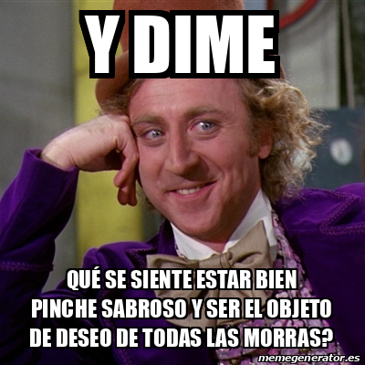 Meme Willy Wonka - y dime qué se siente estar bien pinche sabroso y ser ...