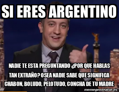 Meme Personalizado - SI ERES ARGENTINO NADIE TE ESTA PREGUNTANDO ¿POR ...