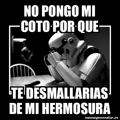 Meme Sad Trooper - NO PONGO MI COTO POR QUE TE DESMALLARIAS DE MI ...
