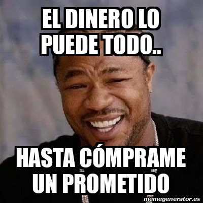 Meme Yo Dawg - El dinero lo puede todo.. Hasta cómprame un prometido ...