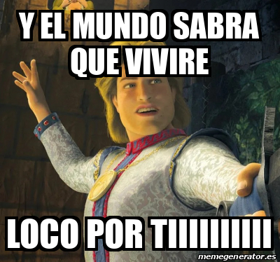 Meme Personalizado - y el mundo sabra que vivire loco por tiiiiiiiiii ...