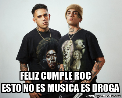 Meme Personalizado - feliz cumple roc esto no es musica es droga - 32102605