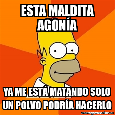 Meme Homer - Esta maldita agonía Ya me está matando solo un polvo ...