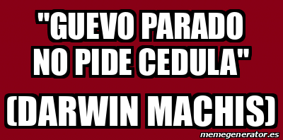 Meme Personalizado - "Guevo parado no pide cedula" (DaRWIN MACHIS ...