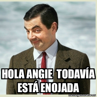 Meme Mr Bean - Hola Angie todavía está enojada - 32103984