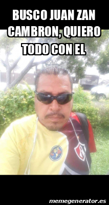 Meme Personalizado - Busco Juan zan cambron, quiero todo con el - 32104188