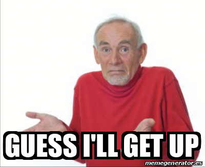 Meme Personalizado - Guess i'll get up - 32104417