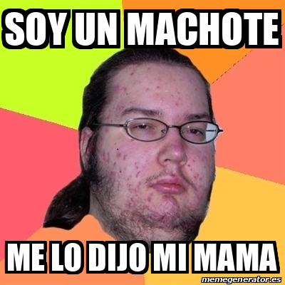 Meme Friki - soy un machote me lo dijo mi mama - 32104445
