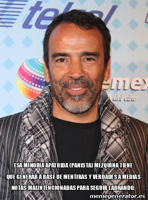 Meme Personalizado - Esa minoría apátrida (panista) mezquina tiene que ...