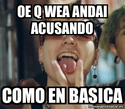 Meme Personalizado - Oe q wea andai acusando Como en basica - 32105028