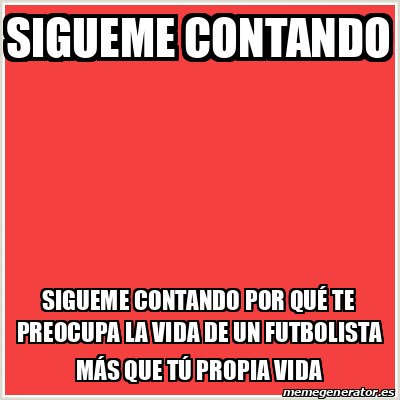 Meme Personalizado - Sigueme contando Sigueme contando por qué te ...