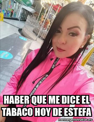 Meme Personalizado - Haber que me dice el tabaco hoy de estefa - 32105358