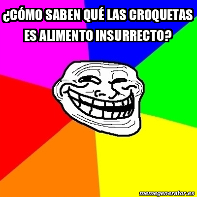 Meme Troll - ¿Cómo saben qué las croquetas es alimento insurrecto ...