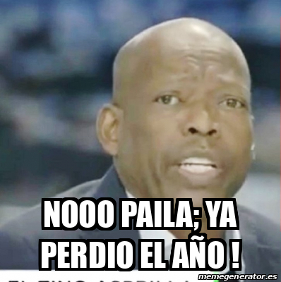 Meme Personalizado - nooo paila; ya perdio el año ! - 32105857