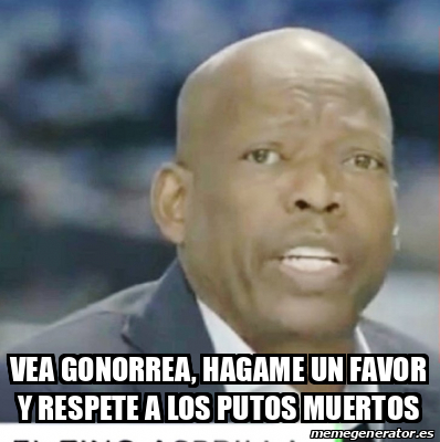 Meme Personalizado - vea gonorrea, hagame un favor y respete a los ...