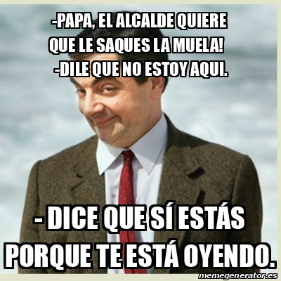 Meme Mr Bean - -papa, el alcalde quiere que le saques la muela! -dile ...