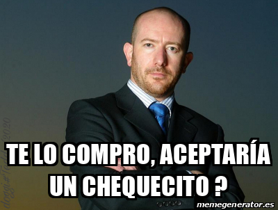 Meme Personalizado - Te lo compro, aceptaría un chequecito ? - 32106289