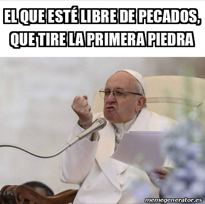 Meme Personalizado - El que esté libre de pecados, que tire la primera ...