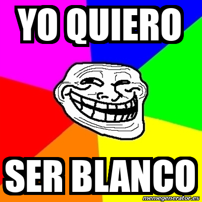 Meme Troll - YO QUIERO SER BLANCO - 32107334