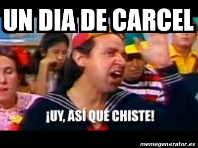 Meme Personalizado - UN DIA DE CARCEL - 32107677