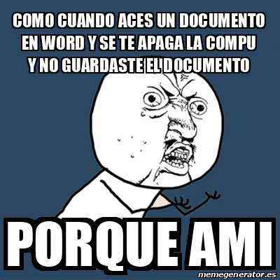 Meme Y U No - Como cuando aces un documento en word y se te apaga la ...
