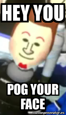 Meme Personalizado - Hey you Pog your face - 32107959