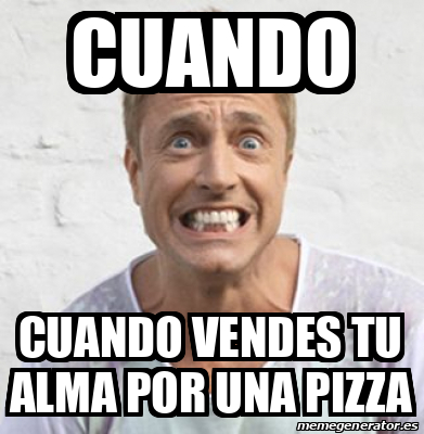 Meme Personalizado - cuando cuando vendes tu alma por una pizza - 32108160