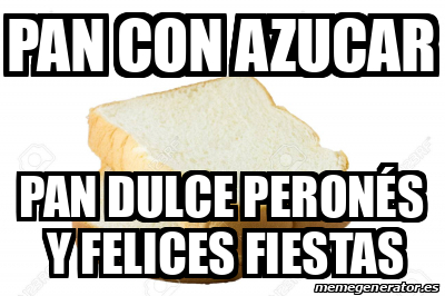 Meme Personalizado - PAN CON AZUCAR PAN DULCE PERONÉS Y FELICES FIESTAS ...