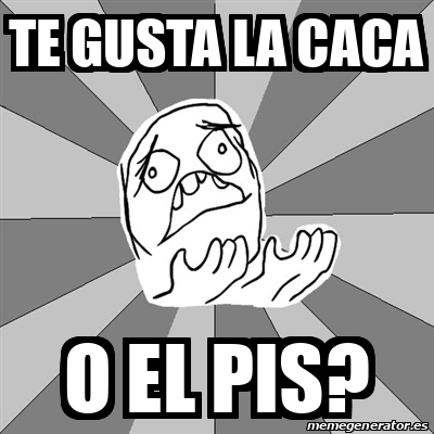 Meme Whyyy - tE GUSTA LA CACA O EL PIS? - 32108467
