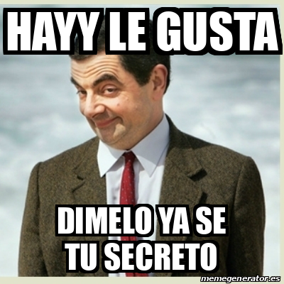 Meme Mr Bean - hayy le gusta dimelo ya se tu secreto - 32108484