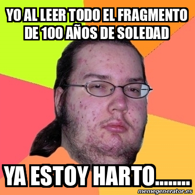 Meme Friki - YO AL LEER TODO EL FRAGMENTO DE 100 AÑOS DE SOLEDAD YA ...