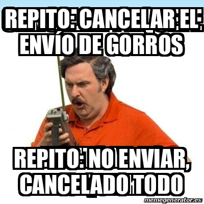 Meme Personalizado - Repito: cancelar el envío de gorros Repito: no ...