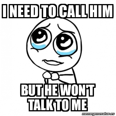 Meme Por favor - I need to call him but he won't talk to me - 32109372