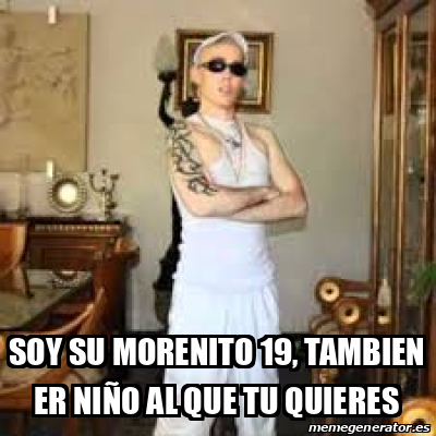 Meme Personalizado - SOY SU MORENITO 19, TAMBIEN ER NIÑO AL QUE TU QUIERES - 32109671