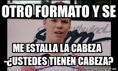 Meme Personalizado - otro formato y se me estalla la cabeza -¿ustedes ...