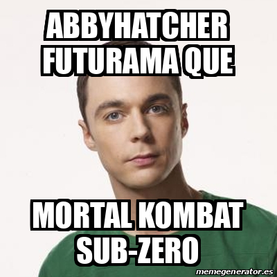 Meme Sheldon Cooper - ABBYHATCHER futurama que Mortal Kombat SUB-ZERO ...