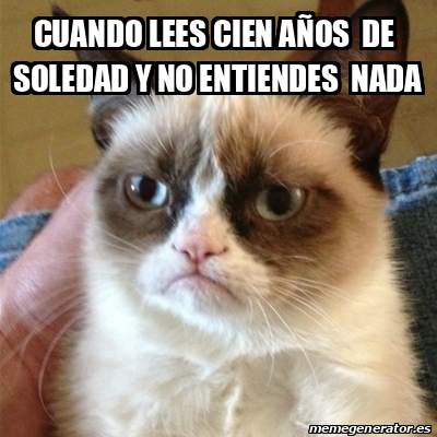 Meme Grumpy Cat - CUANDO LEES CIEN AÑOS DE SOLEDAD Y NO ENTIENDES NADA ...
