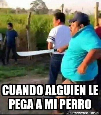 Meme Personalizado - Cuando alguien le pega a mi perro - 32111472