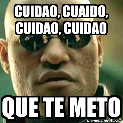 Meme What If I Told You - CUIDAO, CUAIDO, CUIDAO, CUIDAO QUE TE METO ...