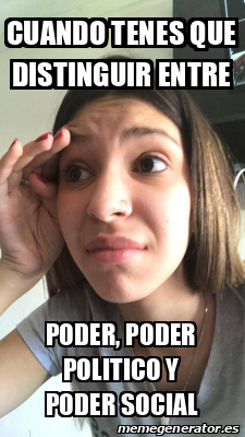 Meme Personalizado - cuando TENES QUE DISTINGUIR ENTRE PODER, PODER ...