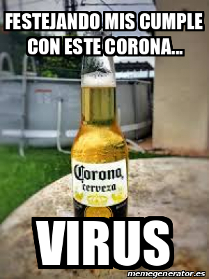 Meme Personalizado - FESTEJANDO MIS CUMPLE CON ESTE CORONA... VIRUS ...